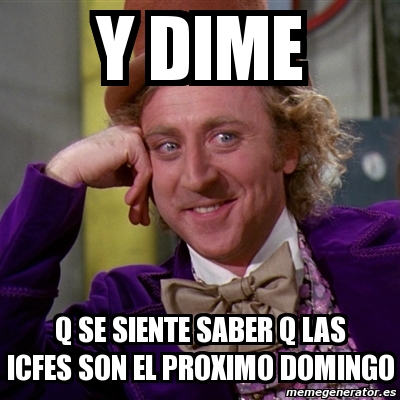 Meme Willy Wonka - y dime q se siente saber q las icfes son el proximo ...