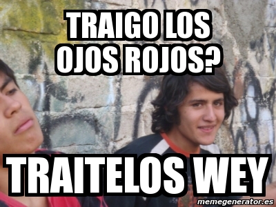 Meme Personalizado - traigo los ojos rojos? traitelos wey - 902531
