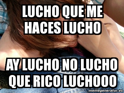 Meme Personalizado - lucho que me haces lucho ay lucho no lucho que ...