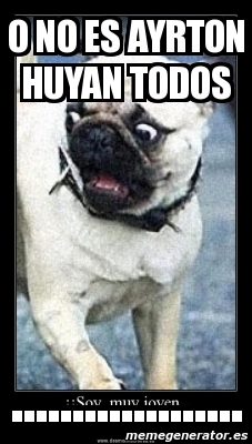 Meme Personalizado - o no es ayrton huyan todos ...