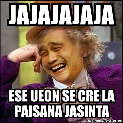 Meme Yao Wonka - jajajajaja ese ueon se cre la paisana jasinta - 907015
