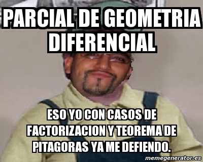 Meme Personalizado - PARCIAL DE GEOMETRIA DIFERENCIAL ESO YO CON CASOS ...