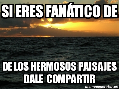 Meme Personalizado - si eres FANÃ TICO de de los hermosos paisajes dale ...