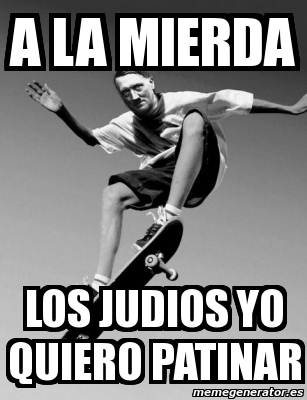 Meme Personalizado - a la mierda los judios yo quiero patinar - 911086