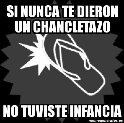 Meme Personalizado - Si Nunca Te Dieron un Chancletazo No Tuviste ...