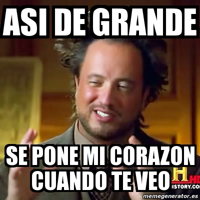 Meme Ancient Aliens - asi de grande se pone mi corazon cuando te veo ...