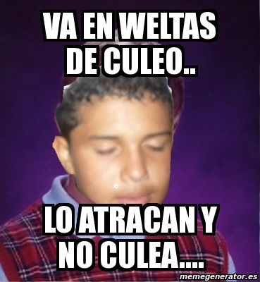 Meme Personalizado - Va en weltas de culeo.. lo atracan y no culea ...