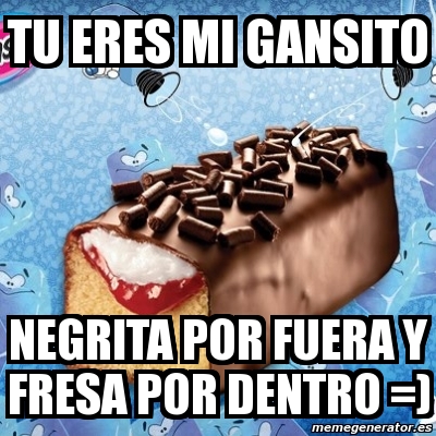 Meme Personalizado - tu eres mi gansito negrita por fuera y fresa por ...