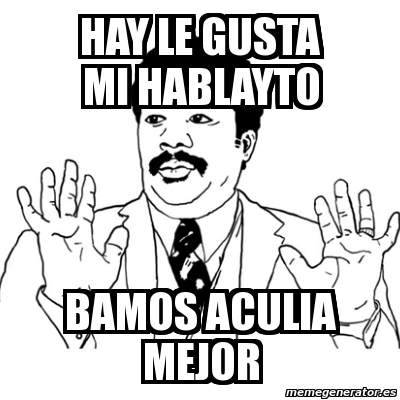 Meme Ay Si - hay le gusta mi hablayto bamos aculia mejor - 917122