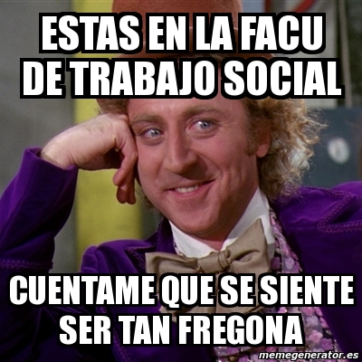 Meme Willy Wonka - Estas en la facu de trabajo social CUENTAME que se ...