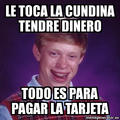 Meme Bad Luck Brian - LE TOCA LA CUNDINA tendre dinero TODO ES PARA ...