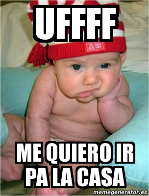 Meme Personalizado - Uffff me quiero ir pa la casa - 921730