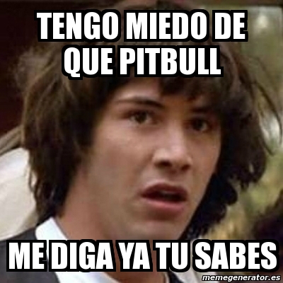 Meme Keanu Reeves - tengo miedo de que pitbull me diga ya tu sabes - 922447