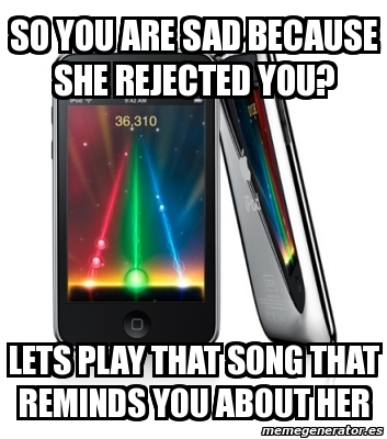 Meme Personalizado - so you are sad because she rejected you? lets play ...
