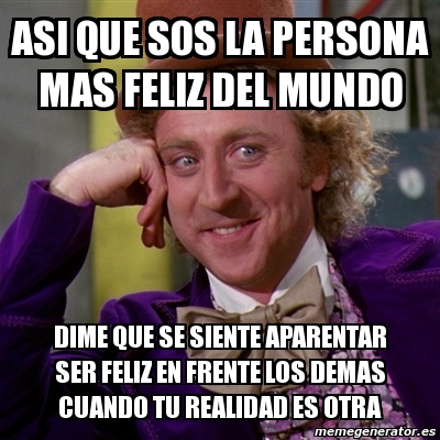 Meme Willy Wonka - asi que sos la persona mas feliz del mundo dime que ...