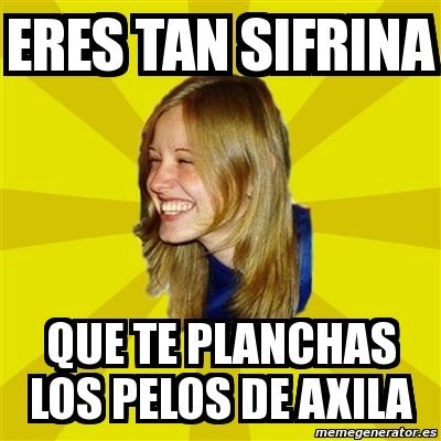 Meme Trologirl - Eres tan sifrina que te planchas los pelos de axila ...
