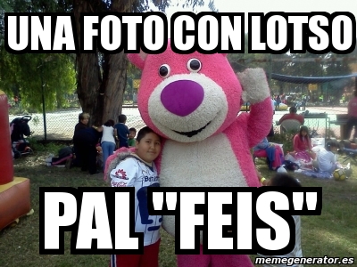 Meme Personalizado - una foto con lotso pal "feis" - 925231