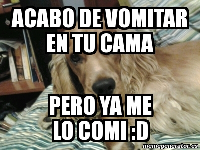 Meme Personalizado - acabo de vomitar en tu cama pero ya me lo comi :D ...
