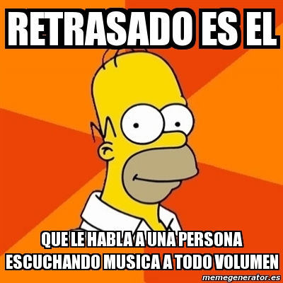 Meme Homer - retrasado es el que le habla a una persona escuchando ...