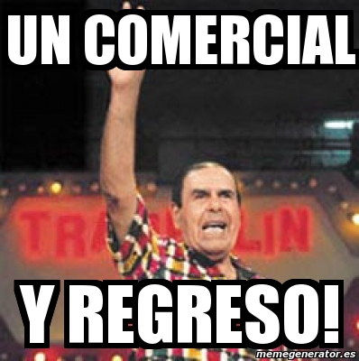 Meme Personalizado - Un comercial y regreso! - 929928