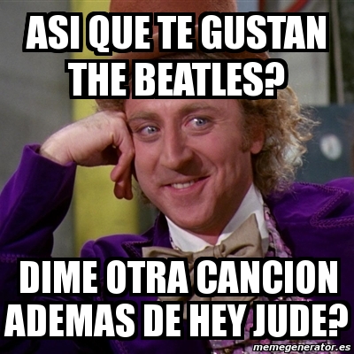 Meme Willy Wonka - asi que te gustan the beatles? dime otra cancion ...