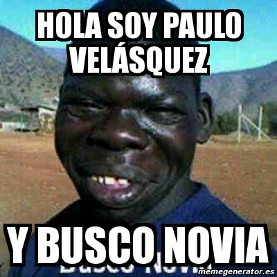 Meme Personalizado - Hola soy paulo velÃ¡squez y busco novia - 932721