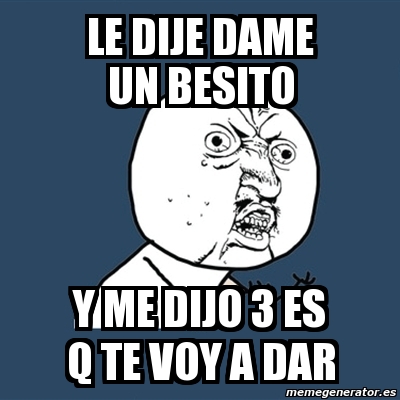 Meme Y U No - Le dije dame un besito y me dijo 3 es q te voy a dar - 932994