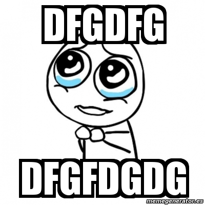 Meme Por favor - dfgdfg dfgfdgdg - 933022