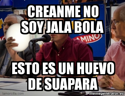 Meme Personalizado - creanme no soy jala bola esto es un huevo de ...