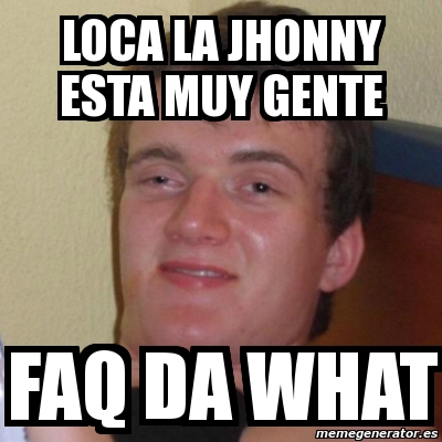 Meme Stoner Stanley - loca la jhonny esta muy gente faq da what - 934747
