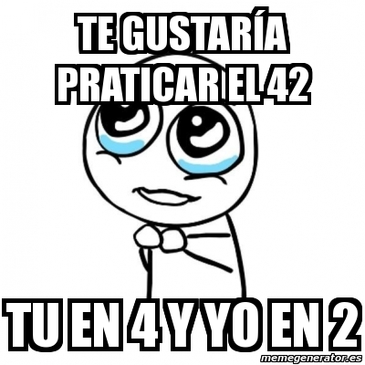 Meme Por favor - te GUSTARÃ A praticar el 42 tu en 4 y yo en 2 - 935766