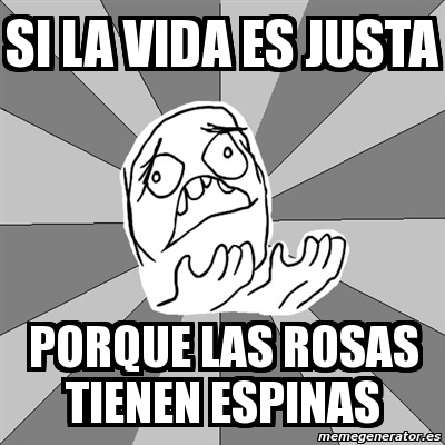 Meme Whyyy - si la vida es justa porque las rosas tienen espinas - 935796