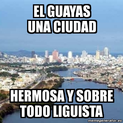 Meme Personalizado - el guayas una ciudad hermosa y sobre todo liguista ...