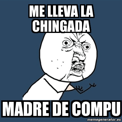 Meme Y U No - Me lleva la chingada madre de compu - 939194