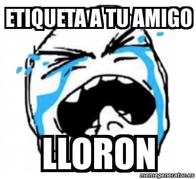 Meme Personalizado - Etiqueta a tu amigo lloron - 939328