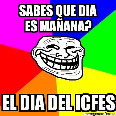 Meme Troll - sabes que dia es maÃ±ana? el dia del icfes - 939584