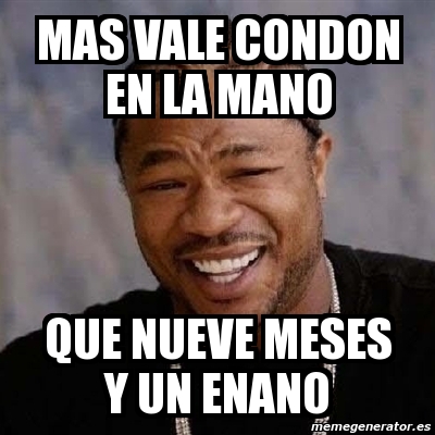 Meme Yo Dawg - mas vale condon en la mano que nueve meses y un enano ...