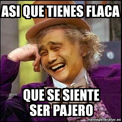 Meme Yao Wonka - Asi que tienes flaca que se siente ser pajero - 941240