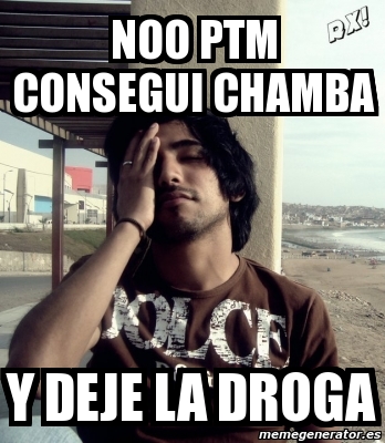 Meme Personalizado - noo ptm consegui chamba y deje la droga - 945689
