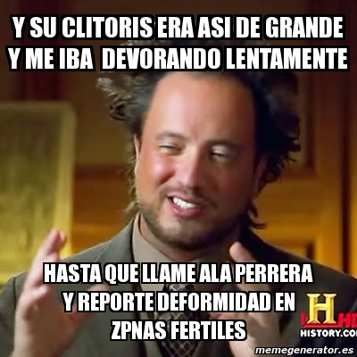 Meme Ancient Aliens - y su clitoris era asi de grande y me iba ...