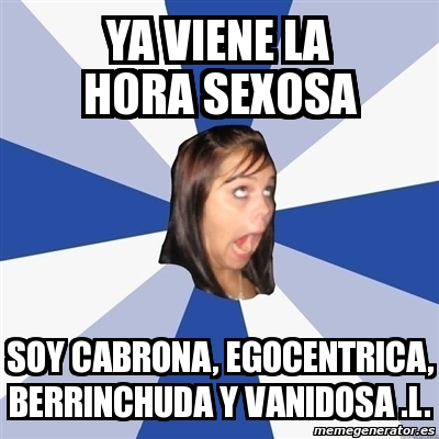 Meme Annoying Facebook Girl - ya viene la hora sexosa soy cabrona ...