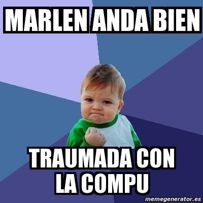 Meme Bebe Exitoso - marlen anda bien traumada con la compu - 947527