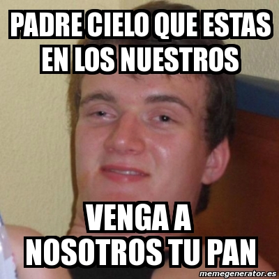 Meme Stoner Stanley - padre cielo que estas en los nuestros venga a ...