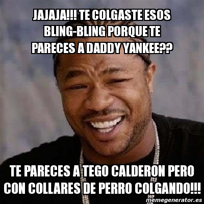 Meme Yo Dawg - jajaja!!! te colgaste esos bling-bling porque te pareces ...