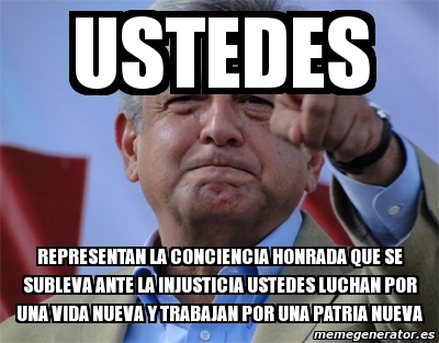 Meme Personalizado - USTEDES representan la conciencia honrada que se ...
