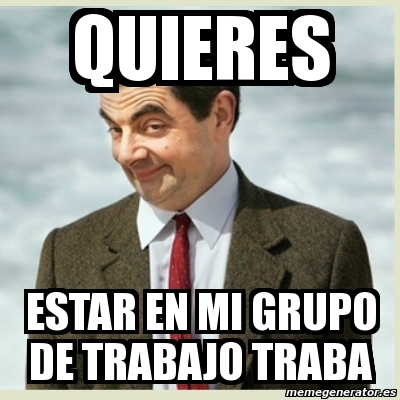 Meme Mr Bean - quieres estar en mi grupo de trabajo traba - 949887