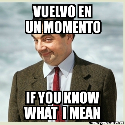Meme Mr Bean - vuelvo en un momento if you know what i mean - 950490