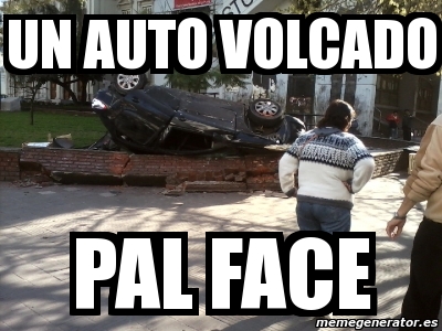 Meme Personalizado - un auto volcado pal face - 951640