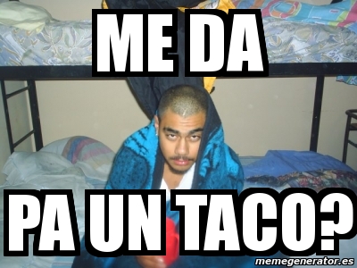 Meme Personalizado - ME DA PA UN TACO? - 952518