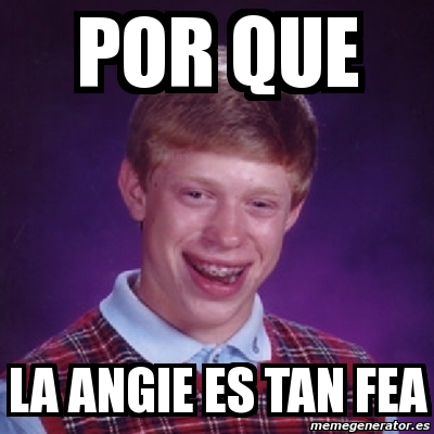Meme Bad Luck Brian - POR QUE LA ANGIE ES TAN FEA - 952891